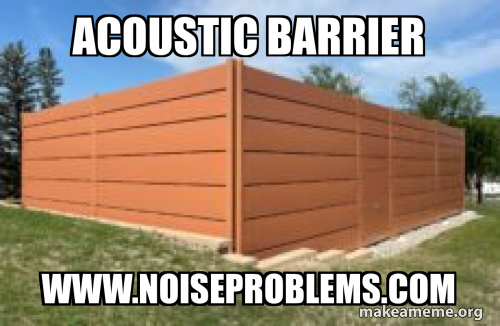 Acoustic barrier www.noiseproblems.com Meme Generator