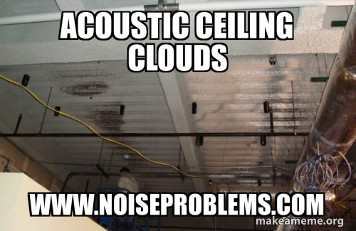 acoustic ceiling clouds www.noiseproblems.com Meme Generator