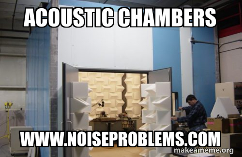 Acoustic Chambers www.noiseproblems.com Meme Generator