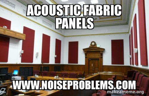 acoustic fabric panels www.noiseproblems.com Meme Generator