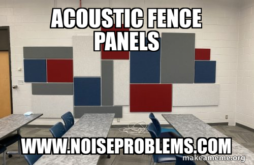 acoustic fence panels www.noiseproblems.com Meme Generator