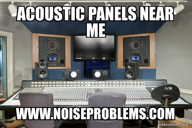 acoustic panels near me www.noiseproblems.com Meme Generator