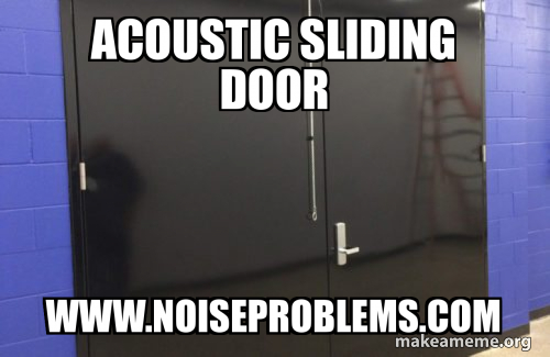 Acoustic sliding door www.noiseproblems.com Meme Generator
