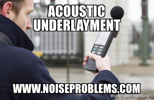 Acoustic underlayment www.noiseproblems.com Meme Generator
