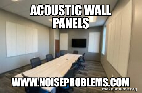 Acoustic wall panels www.noiseproblems.com Meme Generator