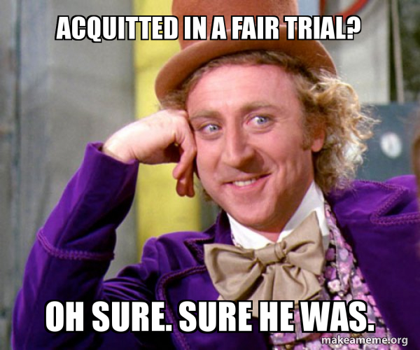 Acquitted in a fair trial? Oh sure. Sure he was. - Willy Wonka Sarcasm ...