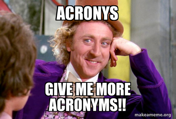 ACRONYS GIVE ME MORE ACRONYMS!! - Condescending Wonka Meme Generator