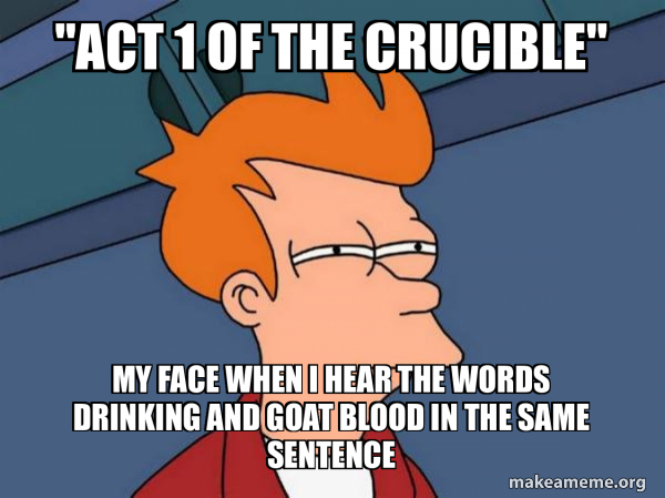 "Act 1 of the crucible" My face when I hear the words drinking and goat ...