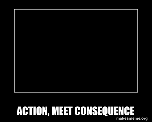 Action, meet consequence - Motivational Meme Meme Generator