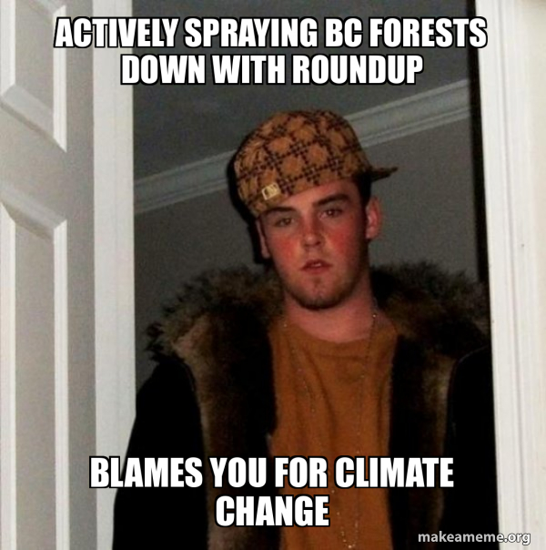 Actively spraying bc forests down with roundup Blames you for climate ...