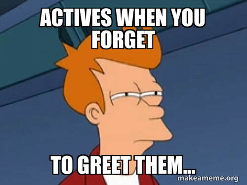 ACTIVES when you forget to greet them... Meme Generator