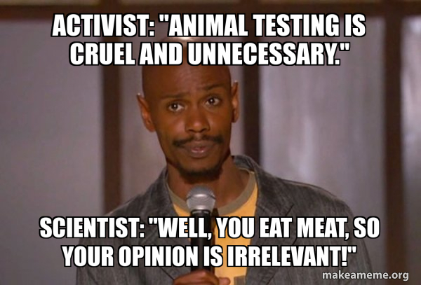 Activist: "Animal testing is cruel and unnecessary." Scientist: "Well ...