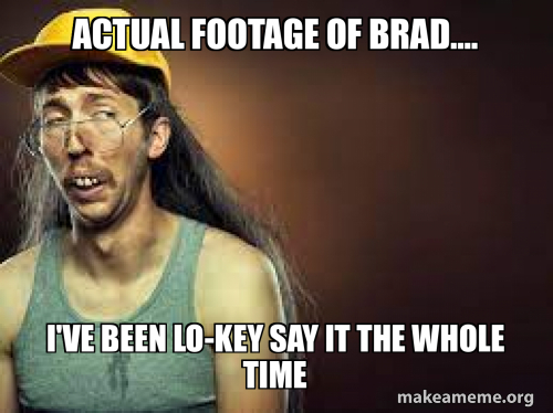 actual footage of brad.... I've been lo-key say it the whole time Meme ...