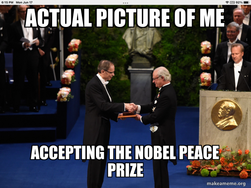 ActUal picture of me Accepting the nobel peace prize Meme Generator