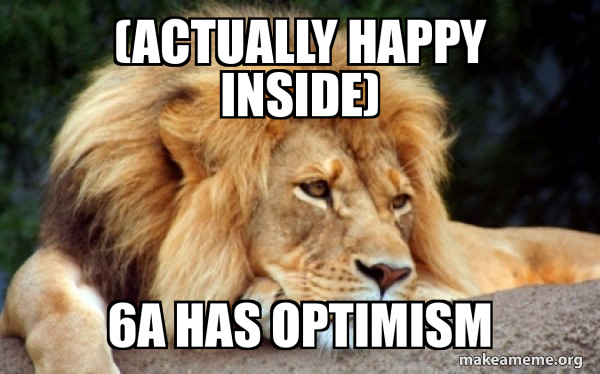 (Actually happy inside) 6A has optimism - Confession Lion Meme Generator