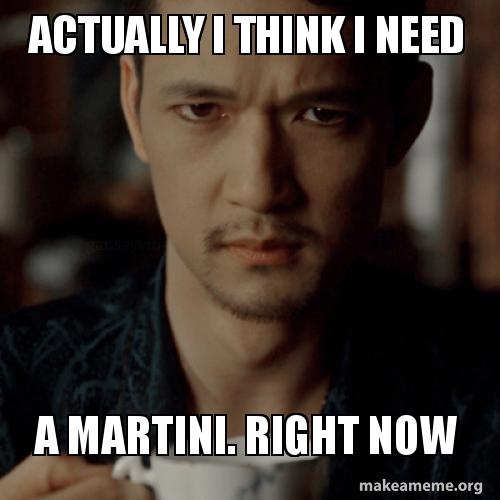Actually I think i need A Martini. RIGHT NOW - Magnus martini Meme ...