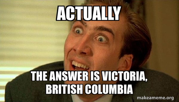 ACTUALLY the answer is Victoria, British Columbia - Sarcastic Nicholas ...
