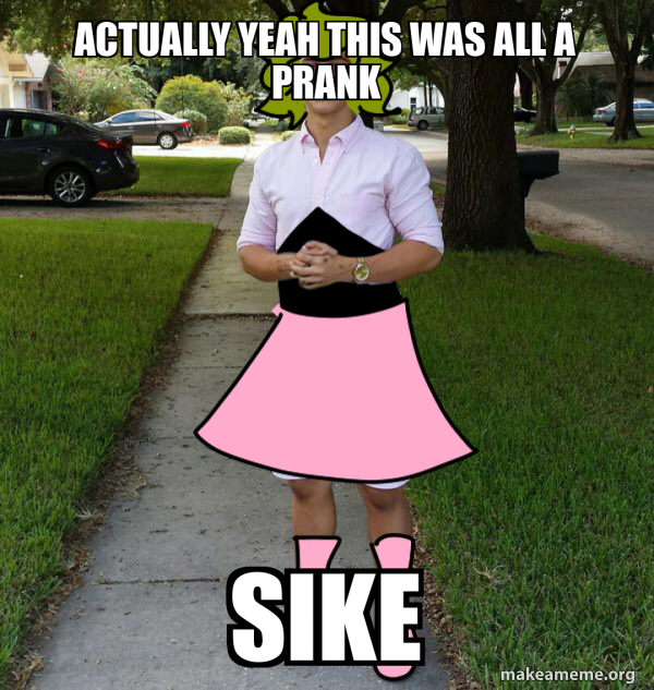 actually yeah this was all a prank sike Meme Generator