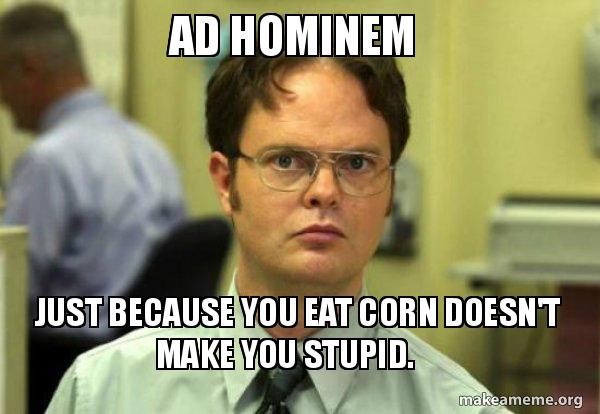 ad hominem just because you eat corn doesn't make you stupid. - Schrute ...