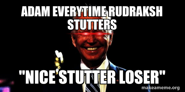 Adam everytime Rudraksh stutters "NICE STUTTER LOSER" - Dark Brandon ...