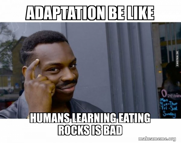 adaptation be like humans learning eating rocks is bad - Roll Safe ...
