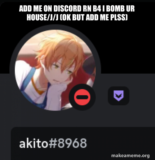 ADD ME oN DISCORD RN B4 I BOMB UR HOUSE/J/J (OK BUT ADD ME PLSS) Meme ...