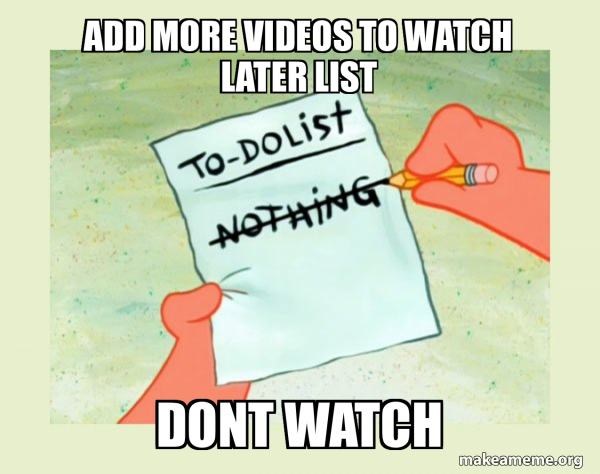 Add more videos to watch later list dont watch - To Do List - Nothing ...