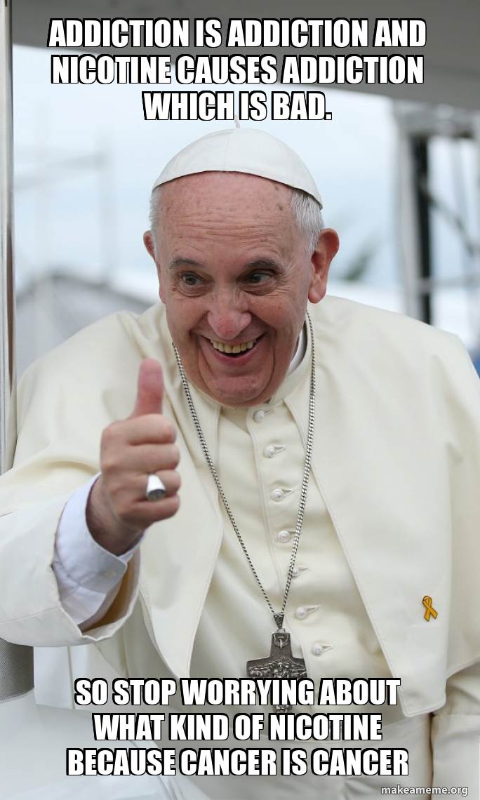 Addiction is addiction and nicotine causes addiction which is bad. So ...