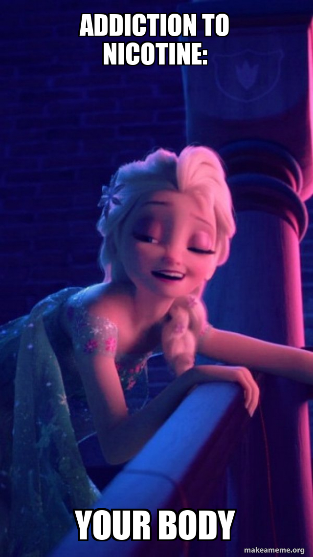 Addiction to nicotine: your body - Drunk Elsa Meme Generator