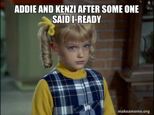 Addie and Kenzi after some one said i-ready - Cindy Brady Meme Meme ...
