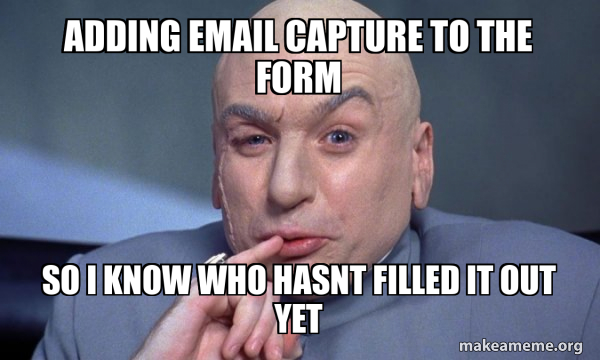 adding email capture to the form so i know who hasnt filled it out yet ...