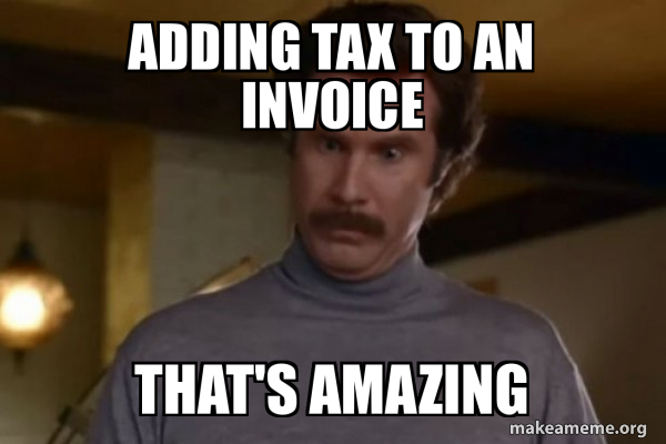 Adding tax to an invoice That's amazing - Ron Burgundy I am not even ...