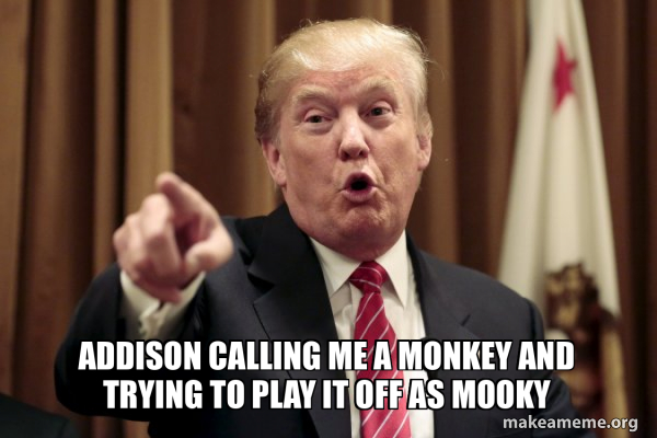 Addison calling me a monkey and trying to play it off as mooky - Donald ...