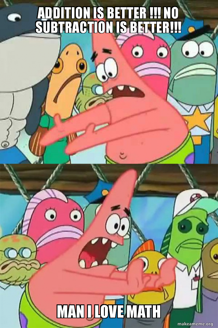 Addition is better !!! No subtraction is better!!! Man I love math ...