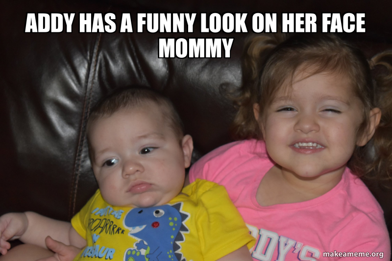 ADDY HAS A FUNNY LOOK ON HER FACE MOMMY Meme Generator