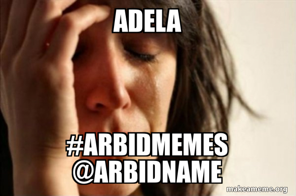 Adela #ARBIDMemes @ARBIDname - First World Problems Meme Generator