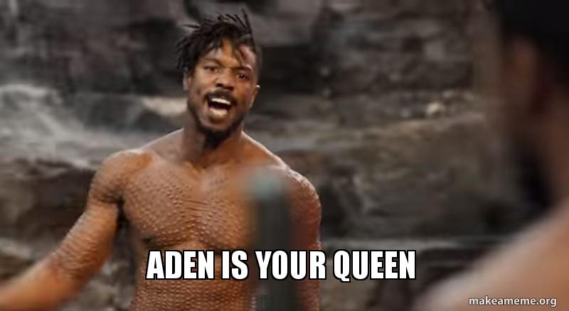 ADEN IS YOUR QUEEN Meme Generator