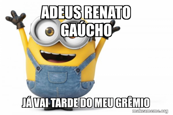 adeus renato gaúcho já vai tarde do meu Grêmio - Happy Minion Meme ...