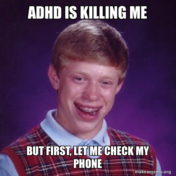 ADHD is killing me But first, let me check my phone - Bad Luck Brian ...