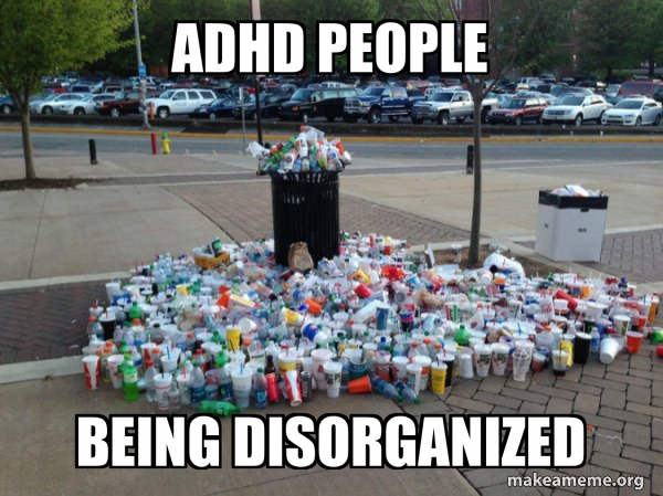adhd people being disorganized - Canadian Football Fans meme Meme Generator