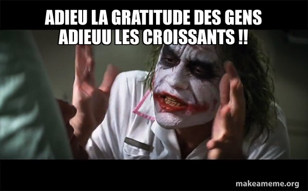 Adieu la gratitude des gens adieuu les croissants !! - Everyone Loses ...