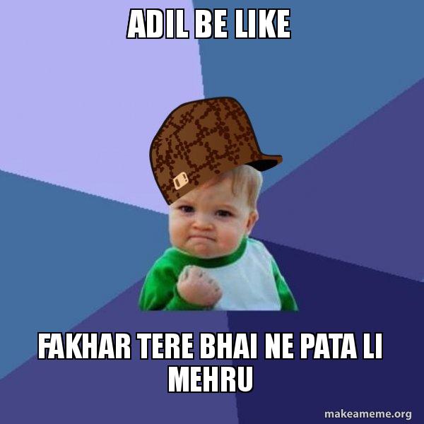 Adil be like Fakhar tere bhai ne pata li mehru - Scumbag Success Kid ...