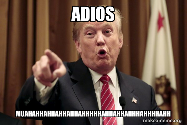 adios muahahhahhahhahhahhhhhahhahhahhhahhhhahh - Donald Trump Says Meme ...