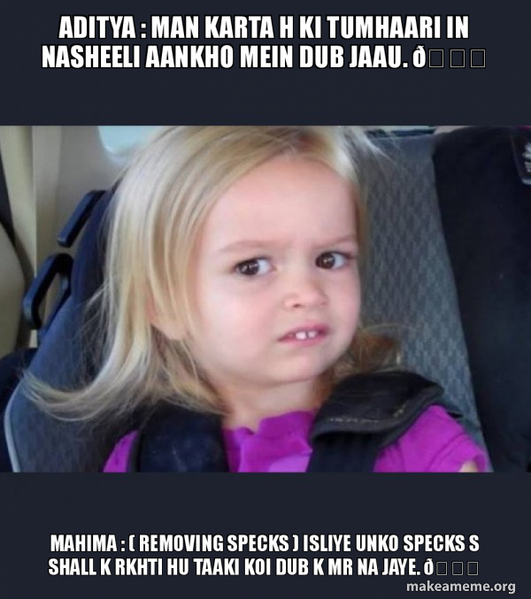 Aditya : man karta h ki tumhaari in nasheeli aankho mein dub jaau. ðŸ˜š Mahima : ( removing ...