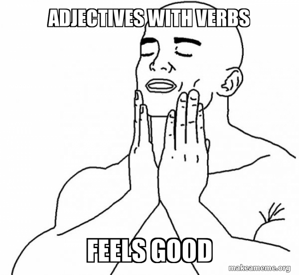 Adjectives with verbs feels good - Feels Good Meme Generator