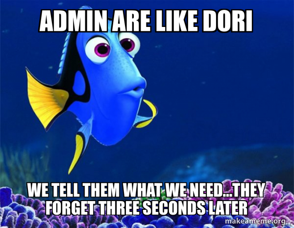 Admin are like Dori We tell them what we need...they forget three ...