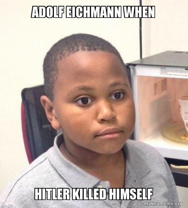 Adolf Eichmann when Hitler killed himself - Minor Mistake Marvin Meme ...