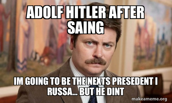adolf hitler after saing im going to be the nexts presedent i russa ...