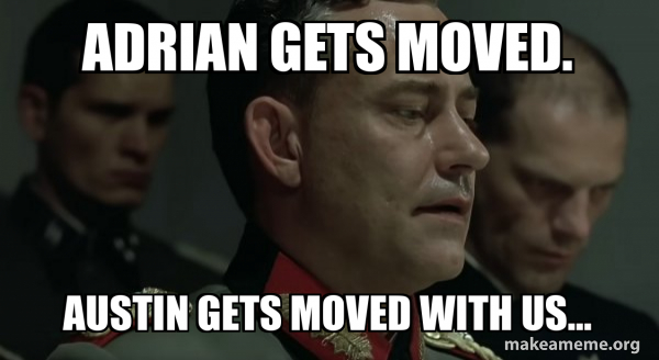 Adrian gets moved. Austin gets moved with us… - Mein Fuhrer Meme Generator