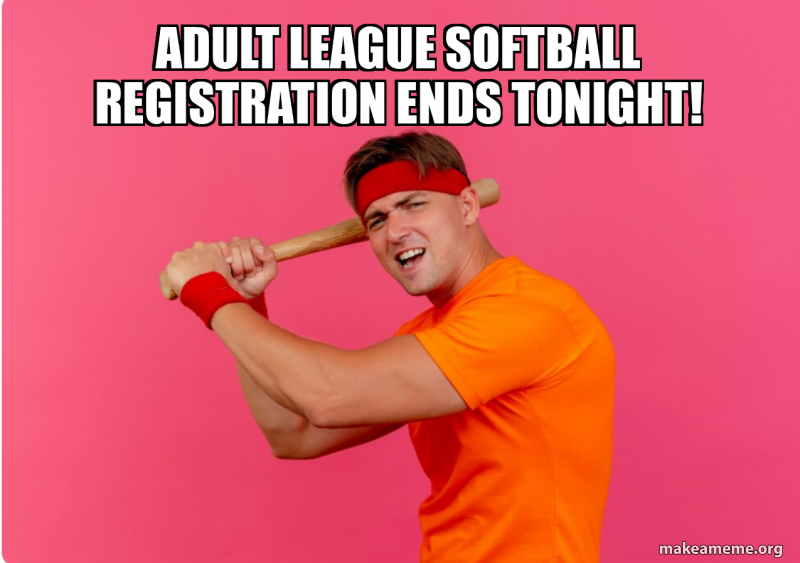 adult league softball registration ends tonight! Meme Generator
